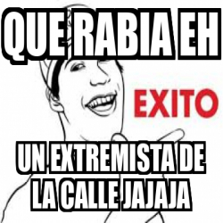 Meme Personalizado - Que rabia eh Un extremista de la calle jajaja ...