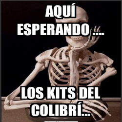 Meme Personalizado - Aquí esperando .... Los Kits del Colibrí... - 33443511