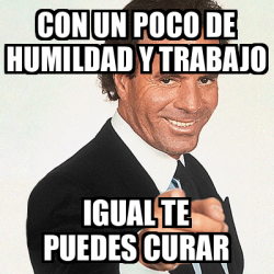 Meme Julio Iglesias - Con un poco de humildad y trabajo IGUAL TE PUEDES ...