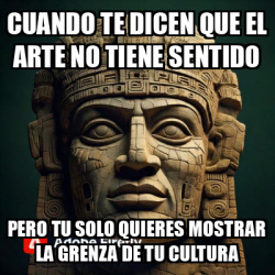 Meme Personalizado - cuando te dicen que el arte no tiene sentido pero ...