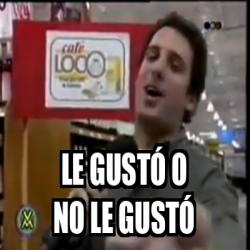Meme Personalizado - LE GUSTÓ O NO LE GUSTÓ - 33444317