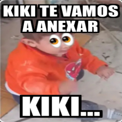 Meme Personalizado - Kiki te vamos a anexar Kiki... - 33444799