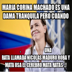 Meme Personalizado - MARIA CORINA MACHADO ES UNA DAMA TRANQUILA PERO ...