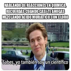 Meme Personalizado - hablando de reacciones en quimica, recuerdas ...