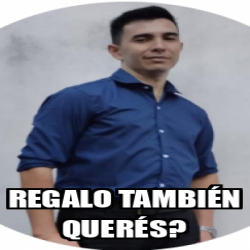 Meme Personalizado - Regalo también querés? - 33445118
