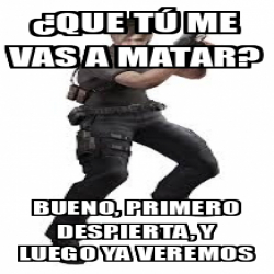 Meme Personalizado - ¿Que tú me vas a matar? Bueno, primero despierta ...