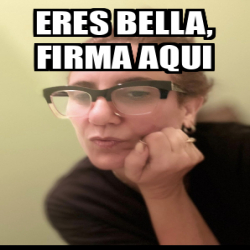 Meme Personalizado - Eres bella, firma aqui - 33445339