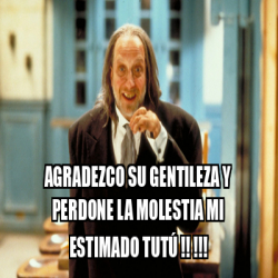 Meme Personalizado - Agradezco su gentileza y perdone la molestia mi ...