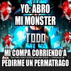 Meme Personalizado - yo: abro mi monster mi compa corriendo a pedirme ...