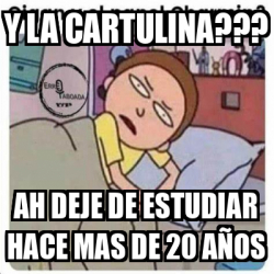 Meme Personalizado - y la cartulina??? ah deje de estudiar hace mas de ...
