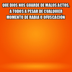 Meme Personalizado - Que Dios nos guarde de malos actos, a todos a ...
