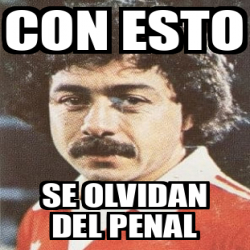 Meme Personalizado - Con esto Se olvidan del penal - 33447236