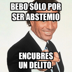 Meme Julio Iglesias - Bebo sólo Por ser abstemio Encubres un delito ...