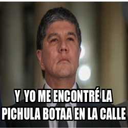 Meme Personalizado - Y yo me encontré la pichula botaa en la calle ...