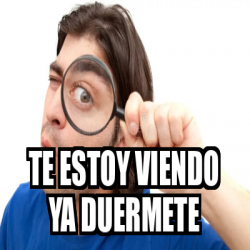 Meme Personalizado - te estoy viendo ya duermete - 33447717