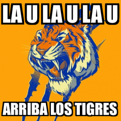 Meme Personalizado - LA U LA U LA U Arriba los tigres - 33447734
