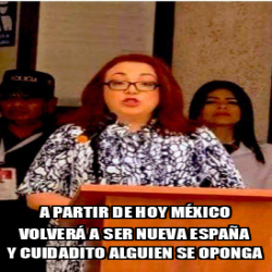 Meme Personalizado - A partir de hoy México volverá a ser nueva España ...