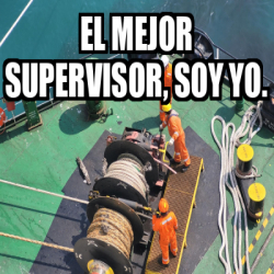 Meme Personalizado - El mejor supervisor, soy yo. - 33448738