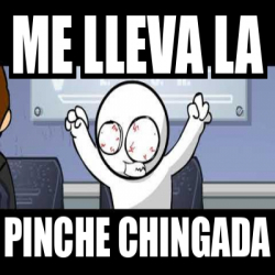 Meme Personalizado - Me lleva la pinche chingada - 33448803