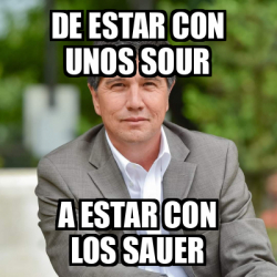 Meme Personalizado - De estar con unos sour A estar con los sauer ...