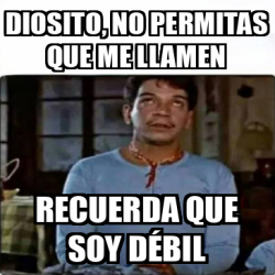 Meme Personalizado - Diosito, no permitas que me llamen Recuerda que ...