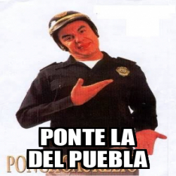 Meme Personalizado - Ponte la del puebla - 33450132