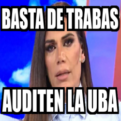 Meme Personalizado - Basta de trabas Auditen la uba - 33450858
