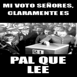 Meme Personalizado - mi voto señores, claramente es pal que lee - 33451237