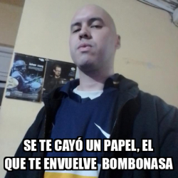 Meme Personalizado - se te cayó un papel, el que te envuelve bombonasa ...