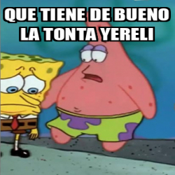 Meme Personalizado - Que tiene de bueno la tonta Yereli - 33452960