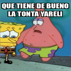 Meme Personalizado - Que tiene de bueno la tonta Yareli - 33452963