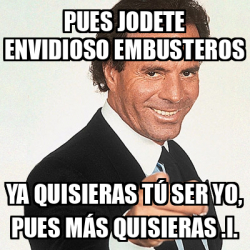 Meme Julio Iglesias - Pues JODETE envidioso embusteros Ya quisieras tú ...