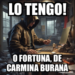 Meme Personalizado - Lo tengo! O fortuna, de Carmina burana - 33454771
