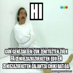 Meme Personalizado - HI Guk genezakeen, zuk zenituzten,zuek ...