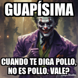 Meme Personalizado - Guapísima Cuando te diga pollo, no es pollo. Vale ...