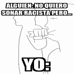Meme Personalizado - Alguien: No quiero sonar racista pero… Yo: - 33456112