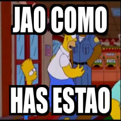 Meme Personalizado - Jao como has estao - 33456301