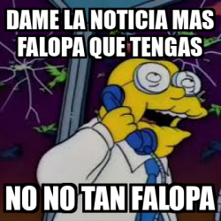 Meme Personalizado - Dame la noticia mas falopa que tengas No no tan ...