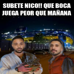 Meme Personalizado - SUBETE NICO!! que boca juega peor que mañana ...