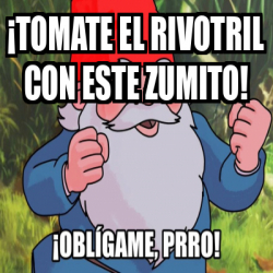 Meme Personalizado - ¡Tomate el rivotril con este zumito! - 33456649