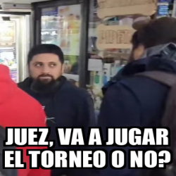 Meme Personalizado - Juez, va a jugar el torneo o no? - 33456960
