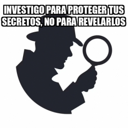 Meme Personalizado - Investigo para proteger tus secretos, no para ...