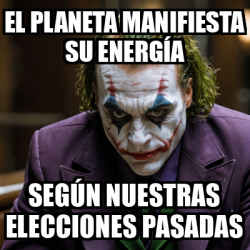 Meme Personalizado - El planeta manifiesta su energía Según nuestras ...