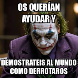 Meme Personalizado - Os querían ayudar y Demostrateis al mundo como ...