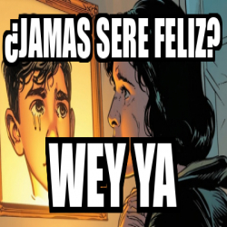Meme Personalizado - ¿Jamas sere feliz? WEY YA - 33460753