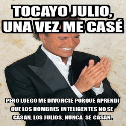 Meme Personalizado - Tocayo Julio, una vez me casé Pero luego me ...
