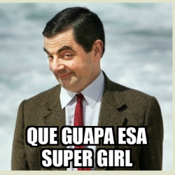 Meme Mr Bean - que guapa esa super girl - 33460983