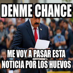 Meme Personalizado - Denme chance Me voy a pasar esta noticia por los ...