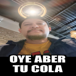 Meme Personalizado - Oye aber tu cola - 33463412