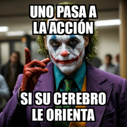 Meme Personalizado - Uno pasa a la acción Si su cerebro le orienta ...